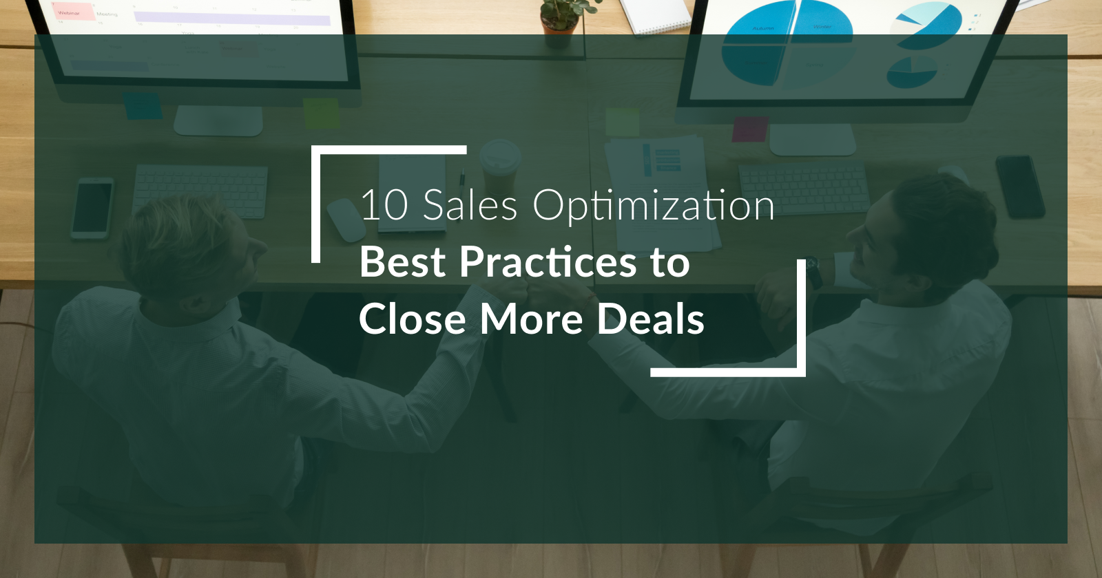 10 Sales Optimization Best Practices to Close More Deals