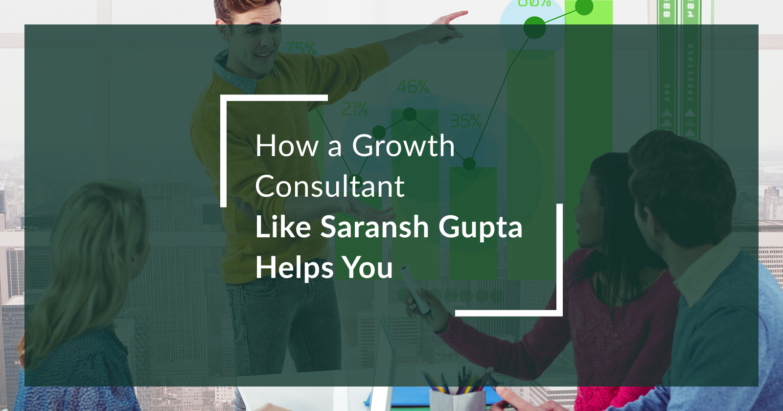 How a Growth Consultant Like Saransh Gupta Helps You