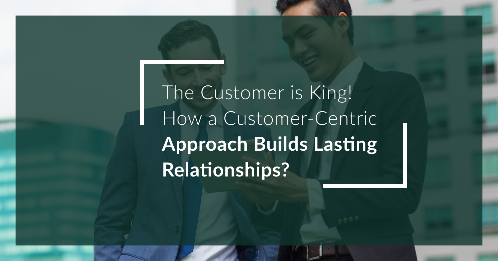 The Customer is King! How a Customer-Centric Approach Builds Lasting ...