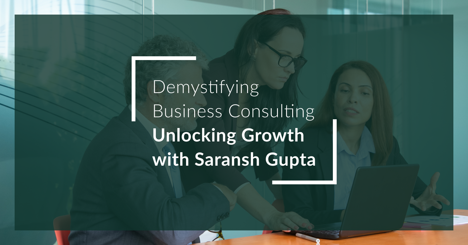Demystifying Business Consulting: Unlocking Growth with Saransh Gupta